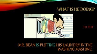 Present continuous with Mr. Bean | PPTX | Home Appliances | Home & Garden