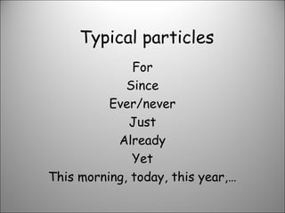 Present perfect, use and typical particles