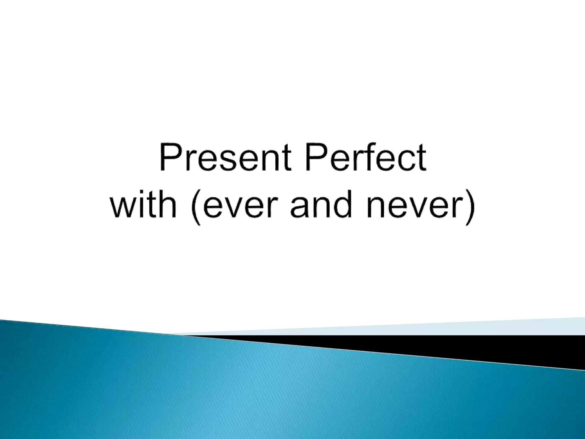 Present perfect with ever and never | PPTX