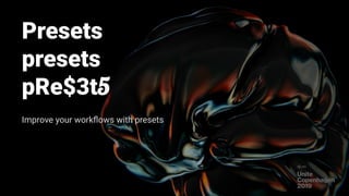 Improve your workflows with Presets – Unite Copenhagen 2019 | PPT