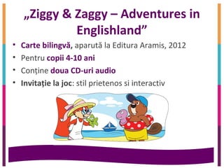 Prezentare Carte Ziggy & Zaggy - Adventures in Englishland | PPT