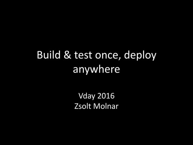 Build & test once, deploy anywhere - Vday.hu 2016 | PPT