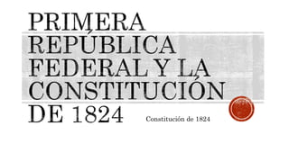 Primera republica federal y la constitucional de 1824 | PPTX
