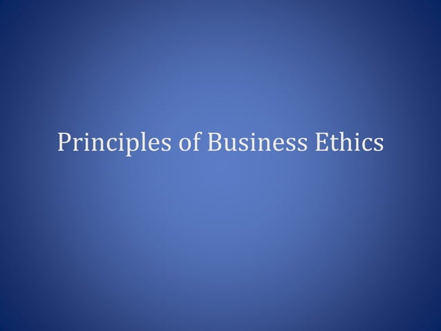 Principles of business ethics | PPTX | Business | Business and Finance