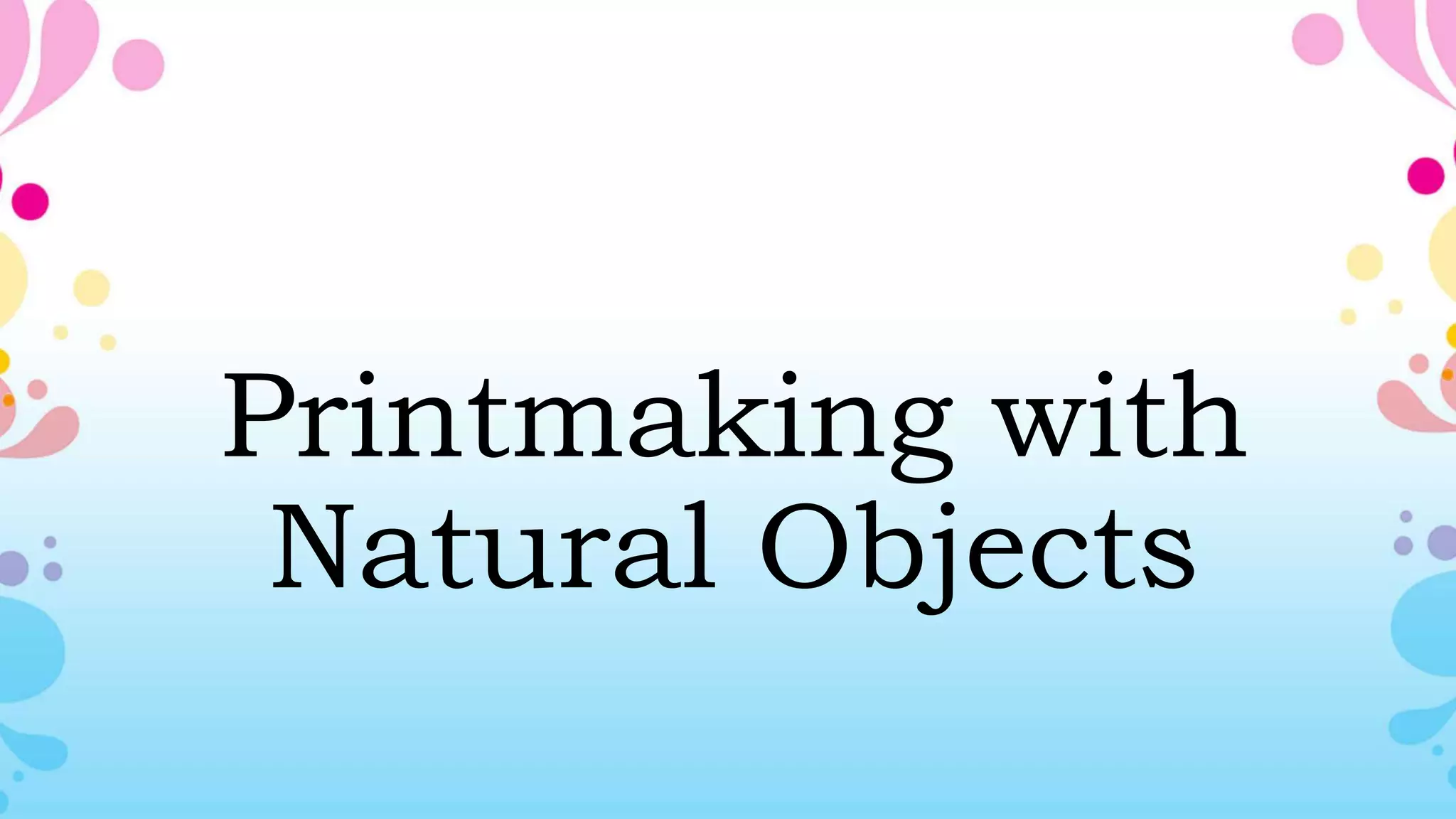 Printmaking with natural objects | PPTX