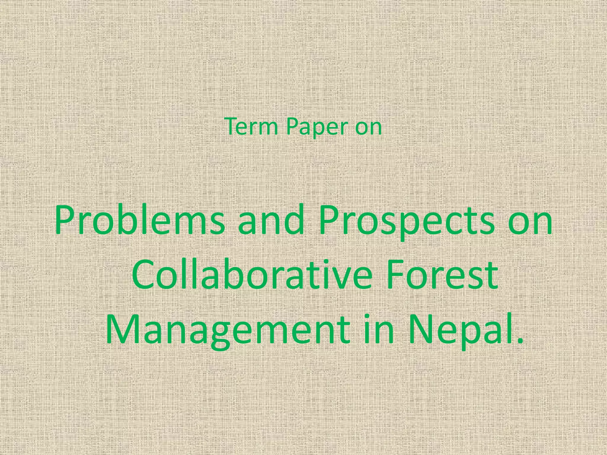 Problem and prospects on collaborative forest management in nepal | PPTX