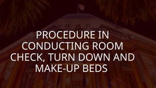 PROCEDURE IN CONDUCTING ROOM CHECK, TURN DOWN AND MAKE-UP BEDS.pptx ...