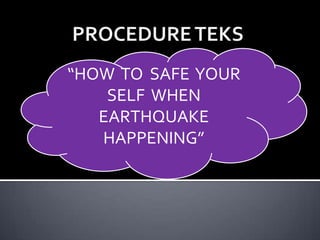 Procedure text, how to safe your self in the earth quake | PPTX