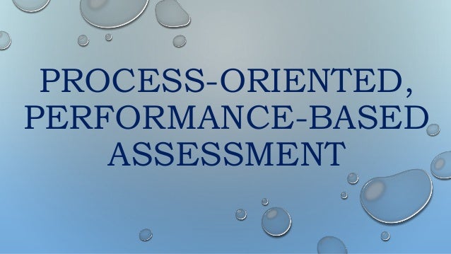 Process Oriented Performance based Assessment Process Oriented Performance based Assessment
