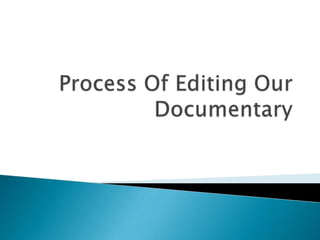 Process of editing our documentary | PPT