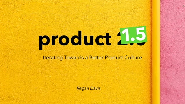 Regan Davis "Product 1.5 Iterating Towards a Better Product Culture ...
