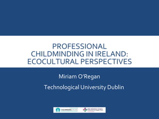 Professional Childminding in Ireland: an ecocultural overview | PPT