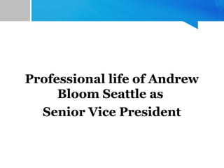 Professional life of andrew bloom seattle as senior vice president | PPT