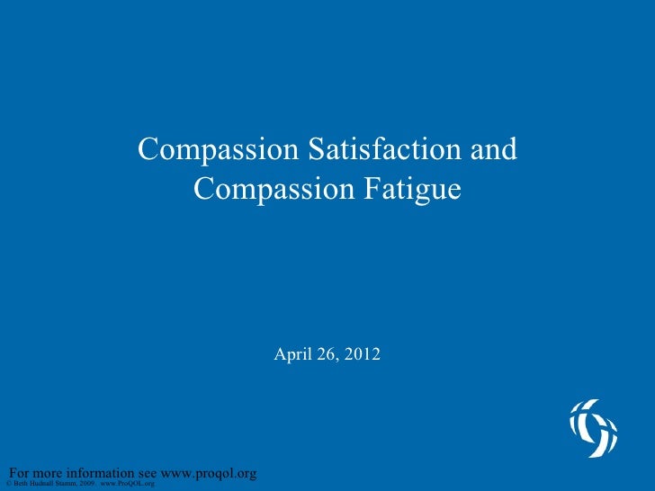 Compassion Satisfaction and Compassion Fatigue Compassion Satisfaction and Compassion Fatigue