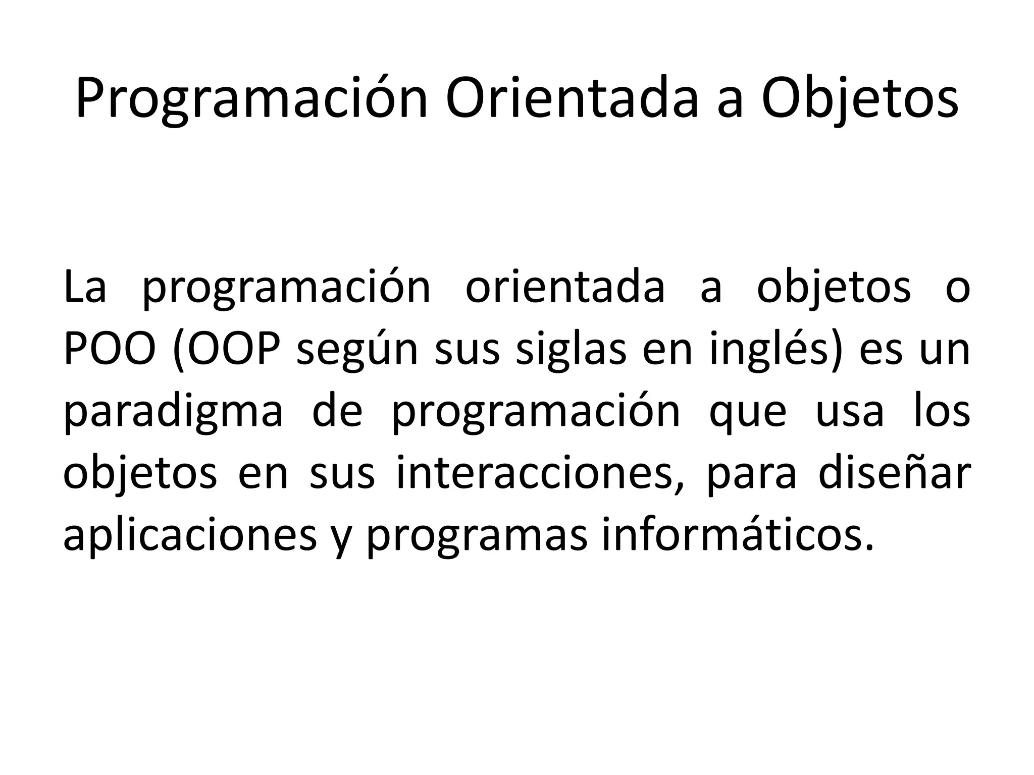 La programación orientada a objetos o POO (OOP según sus siglas en inglés) es un paradigma de ...