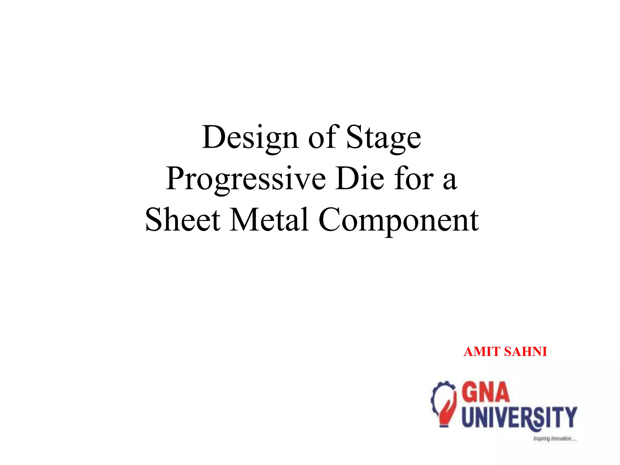 Design of Stage Progressive Die for a Sheet Metal Component | PPTX