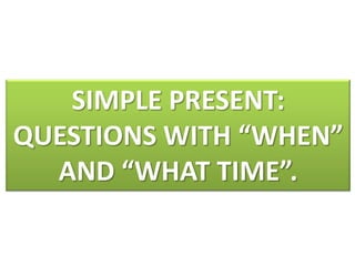 Project the simple present tense-questions with when and what time. | PPT
