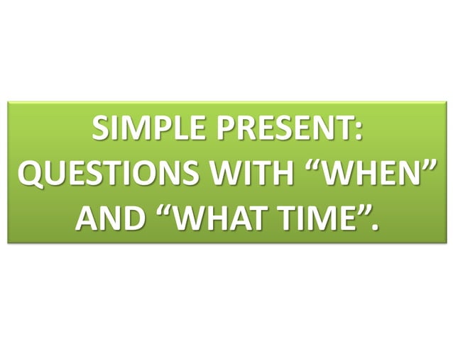 Project the simple present tense-questions with when and what time. | PPT
