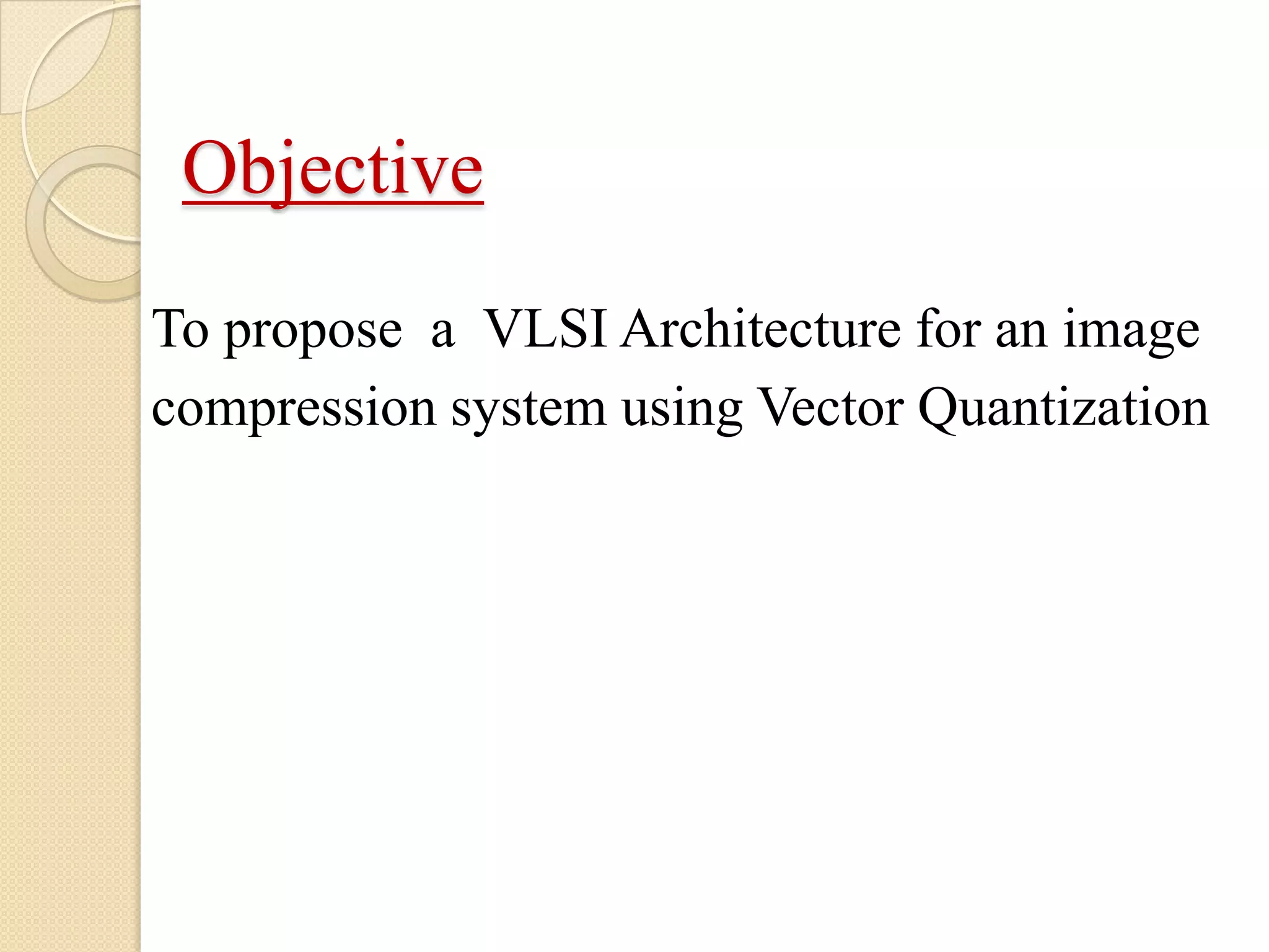 Project pptVLSI ARCHITECTURE FOR AN IMAGE COMPRESSION SYSTEM USING VECTOR QUANTIZATION | PPTX