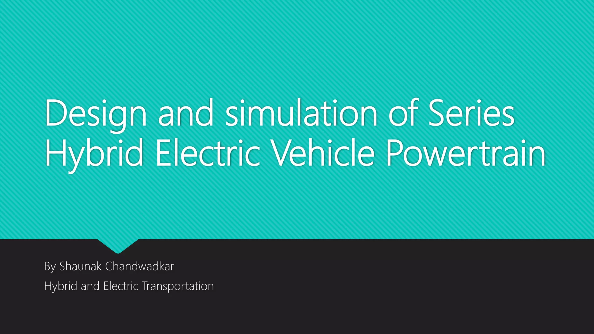 Design and Simulation of a series Hybrid Electric Vehicle (HEV) Powertrain | PPT