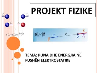 Projekt fizike- Puna dhe energjia ne fushen elektrostatike | PPTX