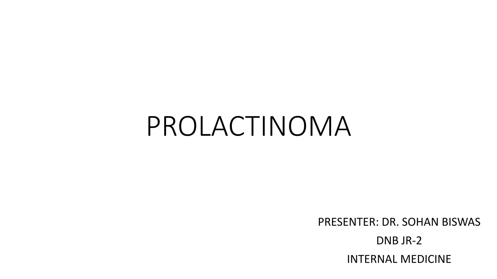 PROLACTINOMA BY DR.SOHAN BISWAS,MBBS,DNB(INTERNAL MEDICINE) RESIDENT.pptx
