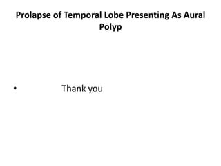 Prolapse of temporal lobe Presenting as Ear Polyp | PPT