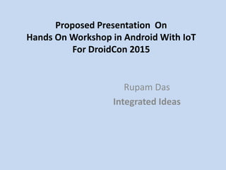 Proposed presentation for droid con 2015: Android with IoT | PPT
