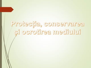 Protectia, conservarea si ocrotirea mediului | PPT