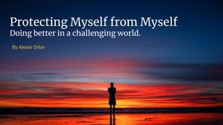 Protecting Myself from Myself: Doing better in a challenging world | PPT