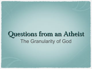 Questions from an Atheist: The Granularity of God | PPT