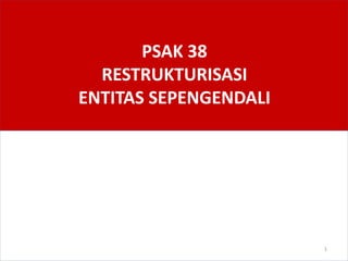 PSAK-38-Resktrukturisasi-Entitas-Sepengendali.pptx