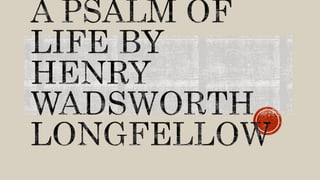 ANALYSIS OF THE POEM THE PSALM OF LIFE.pptx
