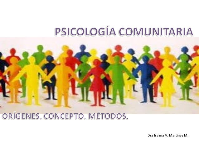 Psicología comunitaria orígenes concepto métodos. Dra Iraima V. Martí…