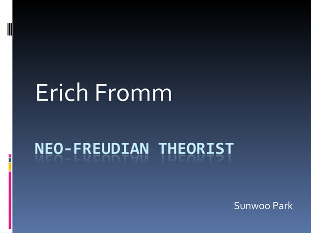 Psychology Erich Fromm (Neo Freudian Theorist) Sunwoo Park | PPT