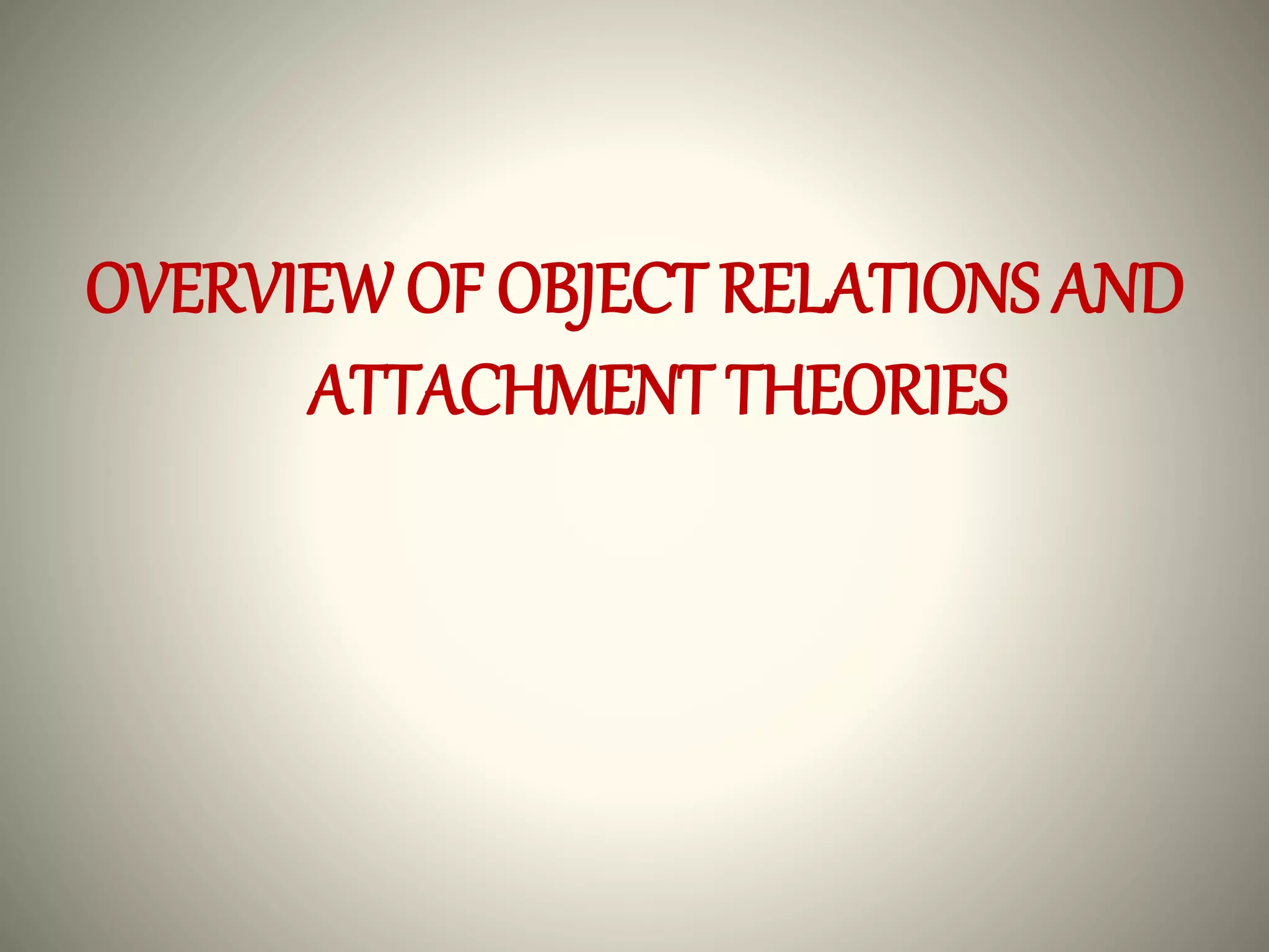 OVERVIEW OF OBJECT RELATIONS AND ATTACHMENT THEORIES | PPTX
