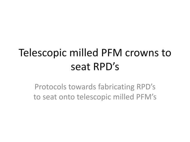 Telescopic milled PFM\'s to seat claspless RPD\'s. | PPTX