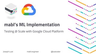 mabl's Machine Learning Implementation on Google Cloud Platform | PPT