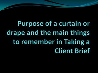 Purpose of a curtain or drape and the client brief | PPTX