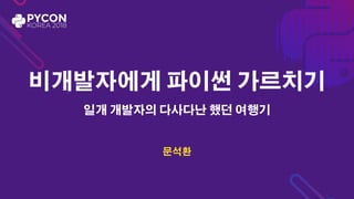 Pycon Korea 2018 - 비개발자에게 파이썬 가르치기 | PPT