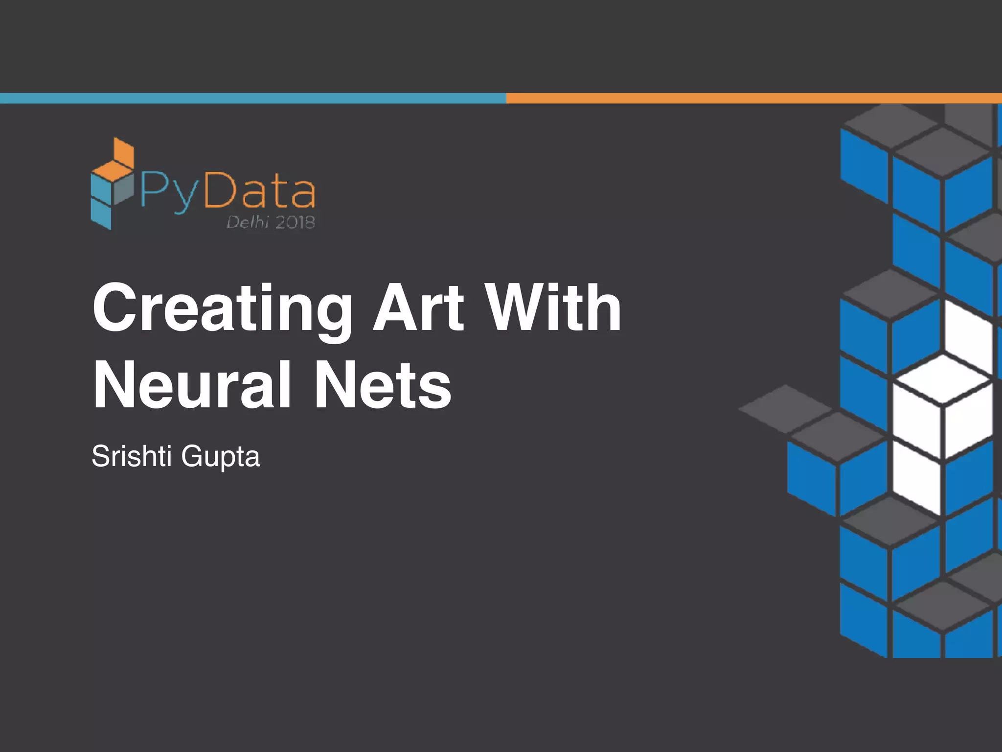 PyData Delhi 2018 : Creating Art with Neural Nets | PPT