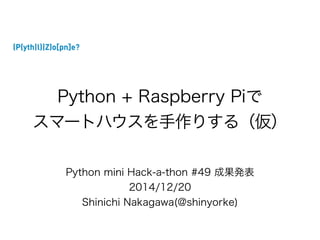 Python + Raspberry Piでスマートハウスを手作りする（計画） Python mini Hack-a-thon #49 成果発表 2014/12/20 #pyhack | PPT