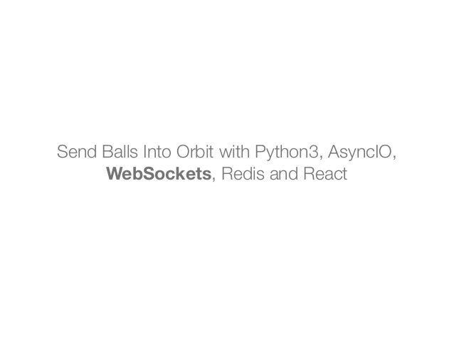 Send Balls Into Orbit with Python3, AsyncIO, WebSockets and React Send Balls Into Orbit with Python3, AsyncIO, WebSockets and React