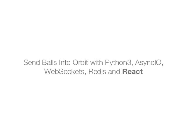 Send Balls Into Orbit with Python3, AsyncIO, WebSockets and React Send Balls Into Orbit with Python3, AsyncIO, WebSockets and React