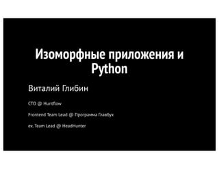 Изоморфные приложения и Python - Виталий Глибин, Huntflow | PDF