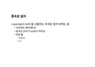 종속성 설치 • pyproject.toml 을 사용하는 추세로 점차 바뀌는 중 • 프로젝트 메타데이터 • 종속성 관리가 pip보다 뛰어남 • 관련 툴 • Poetry • uv  