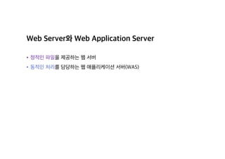 Web Server와 Web Application Server • 정적인 파일을 제공하는 웹 서버 • 동적인 처리를 담당하는 웹 애플리케이션 서버(WAS)  