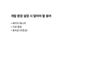 개발 환경 설정 시 알아야 할 용어 • 패키지 매니저 • 가상 환경 • 종속성 (의존성)  