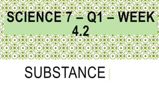 Quarter 1-Grade 7-week 4.2-SUBSTANCE.pptx