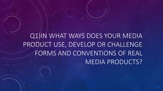 Q1)In what ways does your media product use, develop or challenge forms and conventions of real ...